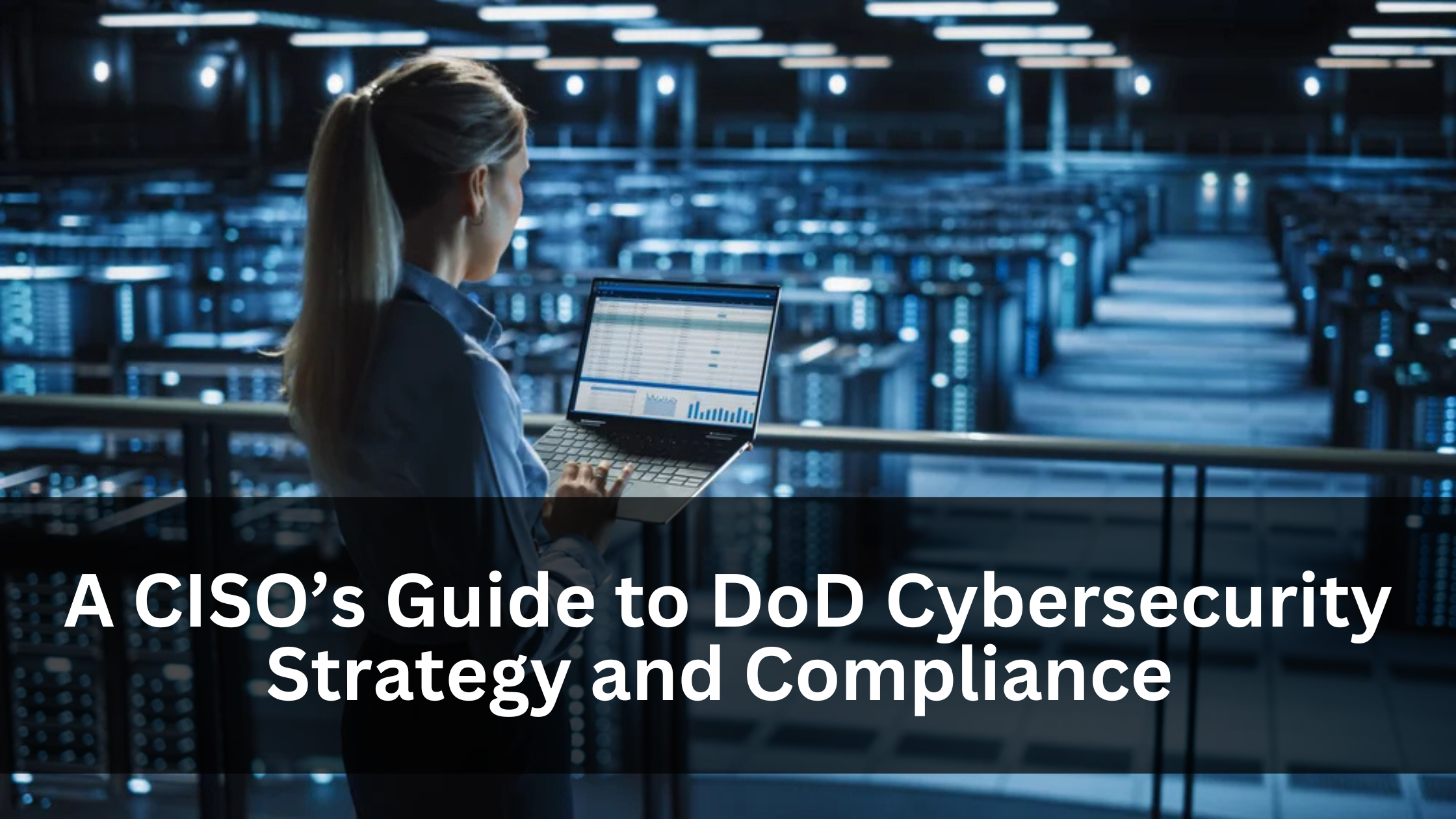 A CISO’s Guide to DoD Cybersecurity Strategy and Compliance